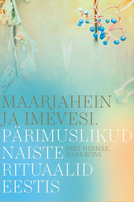 Maarjahein ja imevesi. Pärimuslikud naiste rituaalid Eestis ... Maarjahein ja imevesi. Pärimuslikud naiste rituaalid Eestis ...